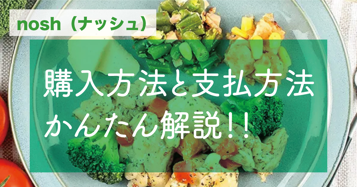 【ナッシュ(nosh)】どうやって購入すればよいの？ 購入方法と支払い方法を解説