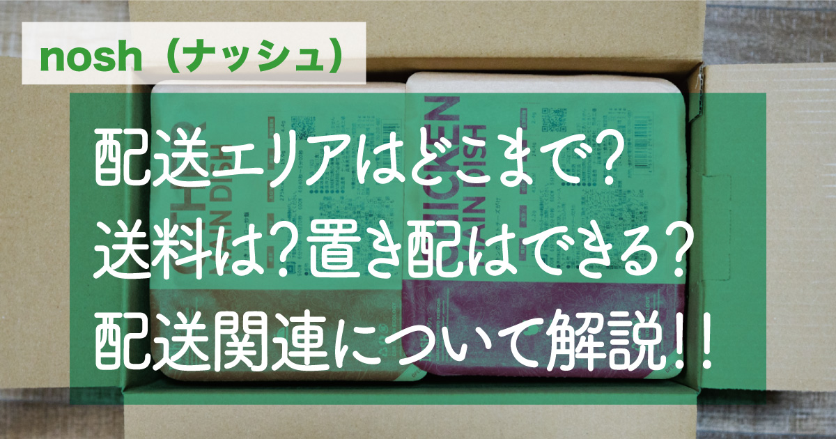 【ナッシュ(nosh)】配送エリアはどこ？送料は？置き配はできる？配送に関する疑問点を解説!!
