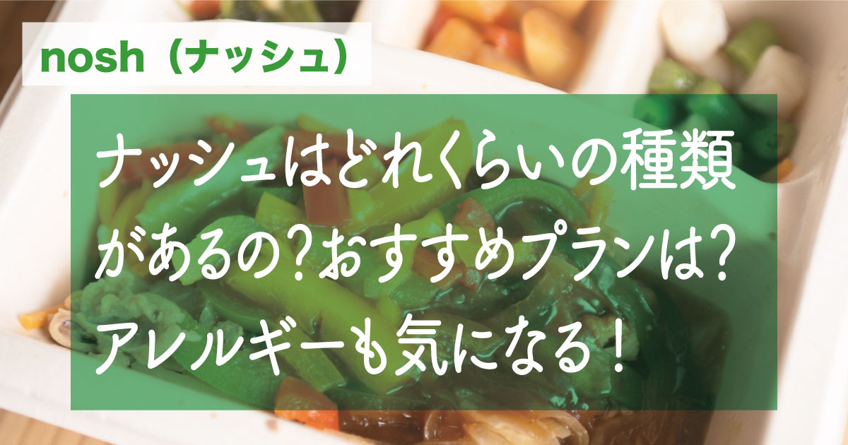 【ナッシュ(nosh)】ナッシュに飽きないか心配！種類はどれくらい？何個から頼めるの？おすすめのプランは？