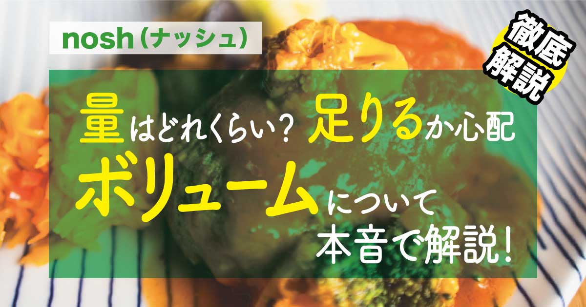 nosh（ナッシュ）のボリュームはどれくらい？「ボリューム」カテゴリーってなに？少なくないのか本音で解説!
